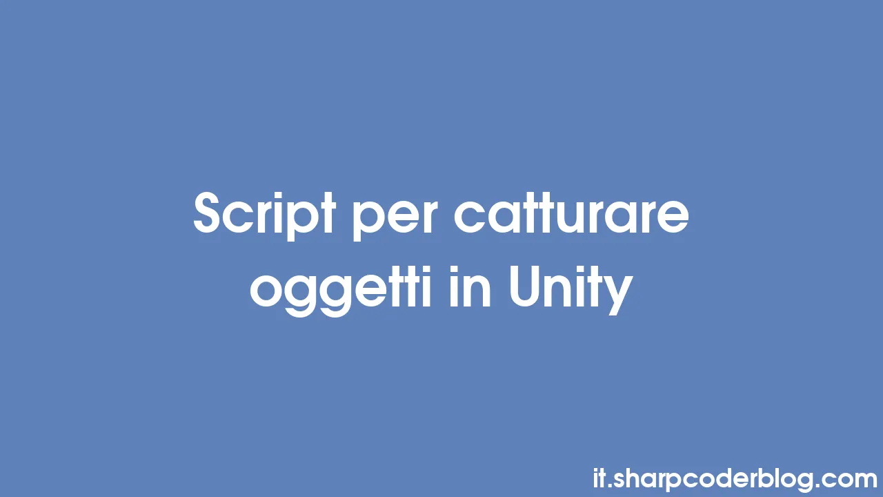 Script Per Catturare Oggetti In Unity Sharp Coder Blog