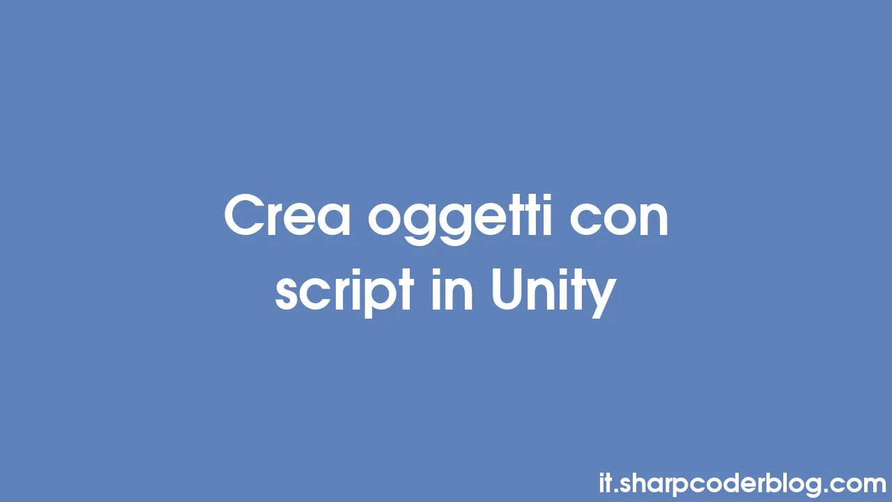 Crea Oggetti Con Script In Unity Sharp Coder Blog 9499