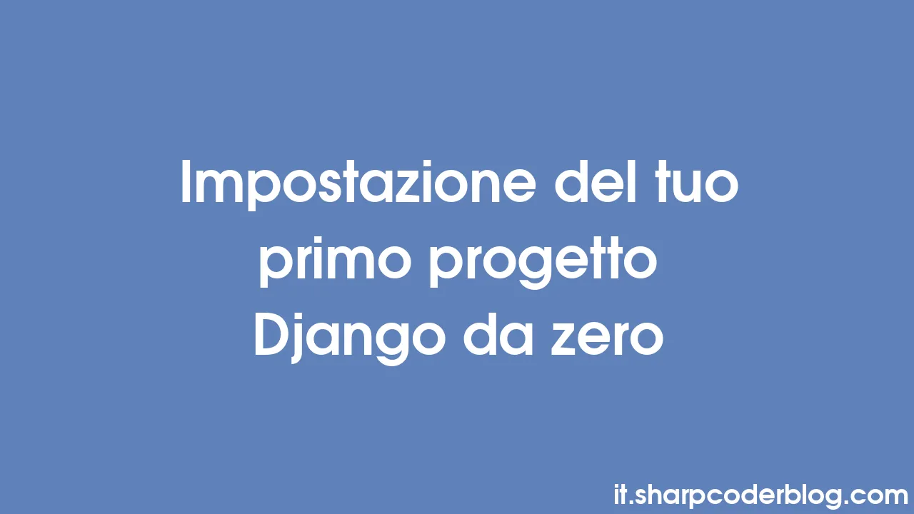 Impostazione del tuo primo progetto Django da zero | Sharp Coder Blog