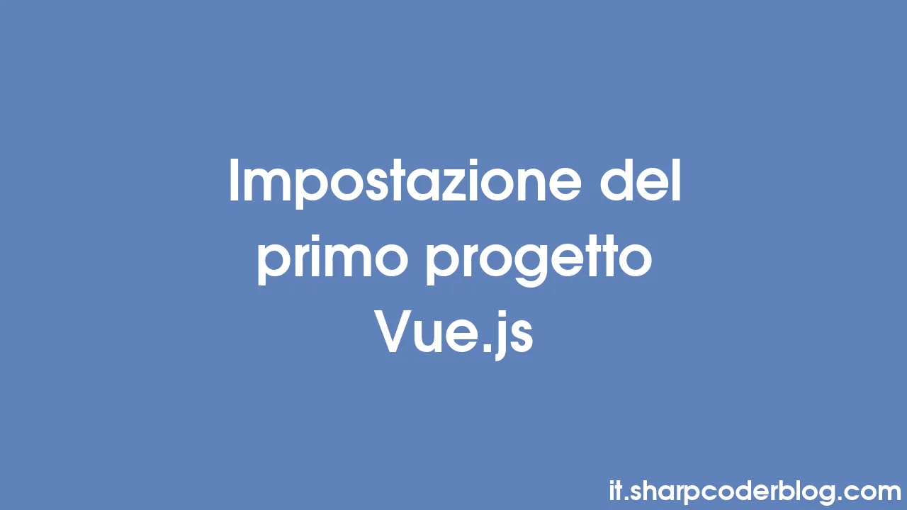 Impostazione del primo progetto Vue.js | Sharp Coder Blog