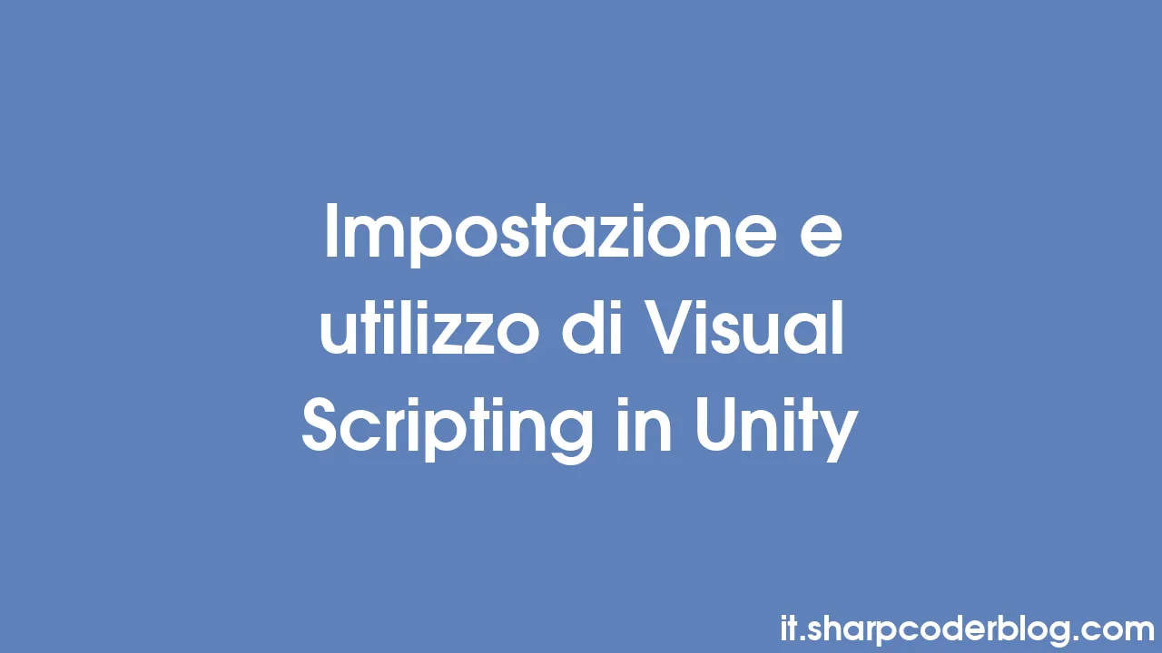 Impostazione E Utilizzo Di Visual Scripting In Unity Sharp Coder Blog