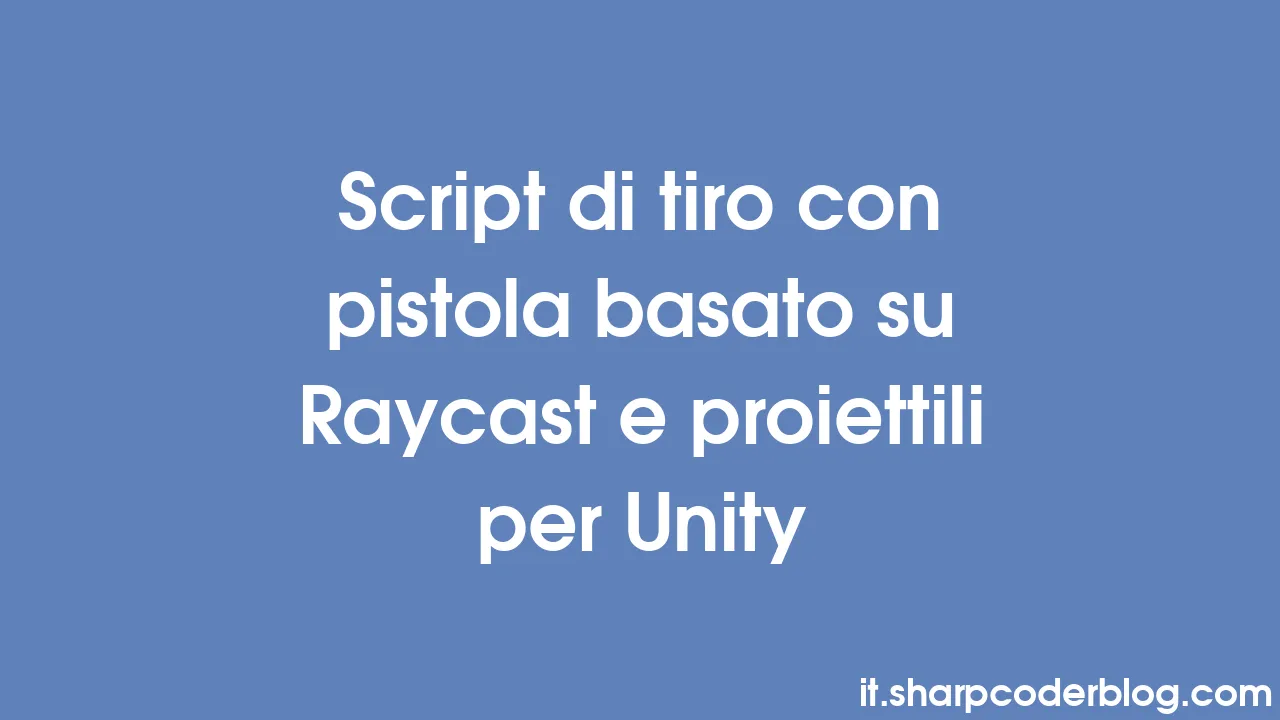 Script Di Tiro Con Pistola Basato Su Raycast E Proiettili Per Unity Sharp Coder Blog