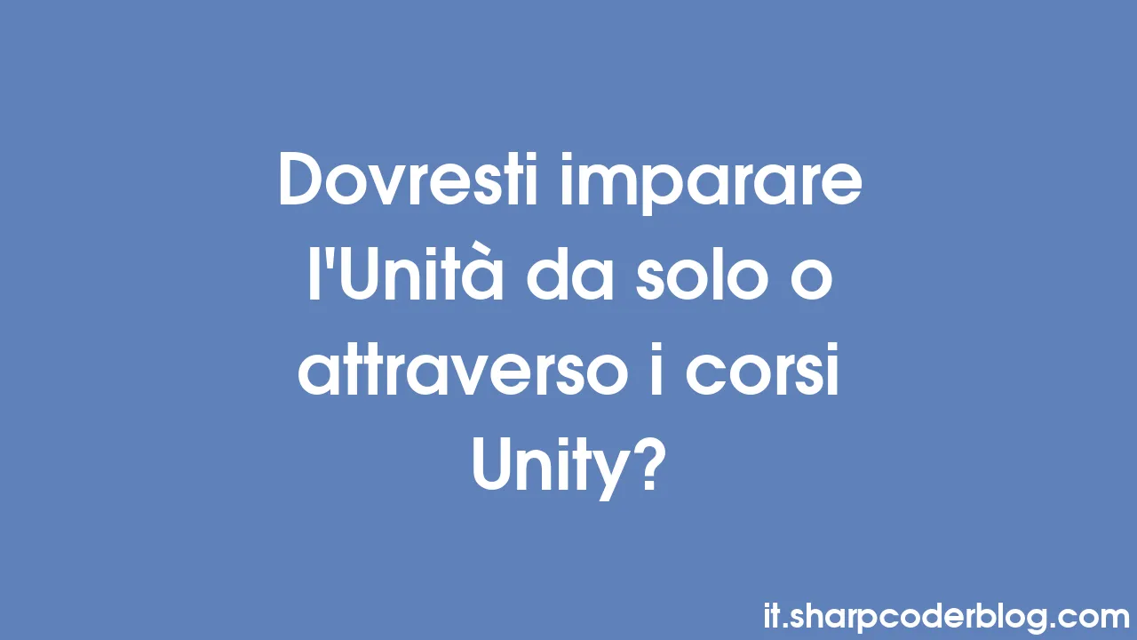 Dovresti Imparare Lunità Da Solo O Attraverso I Corsi Unity Sharp Coder Blog