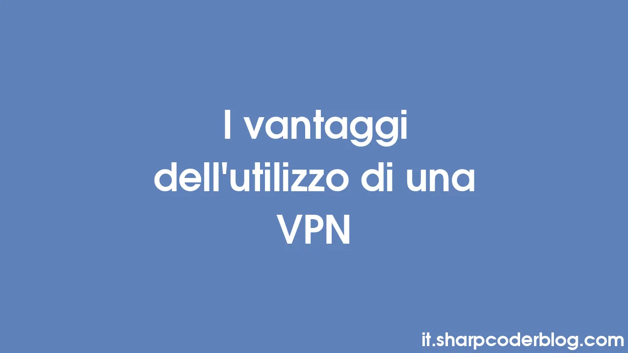 I vantaggi dell'utilizzo di una VPN | Sharp Coder Blog