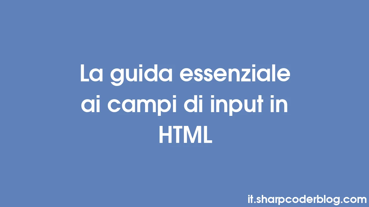 La Guida Essenziale Ai Campi Di Input In Html Sharp Coder Blog