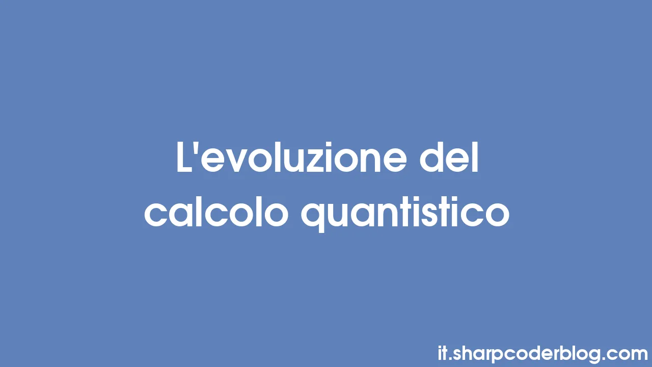 L'evoluzione del calcolo quantistico | Sharp Coder Blog