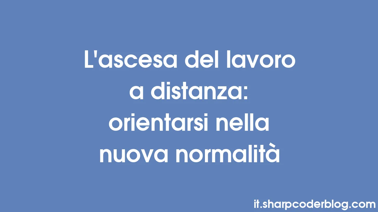 L'ascesa del lavoro a distanza: orientarsi nella nuova normalità | Sharp Coder Blog