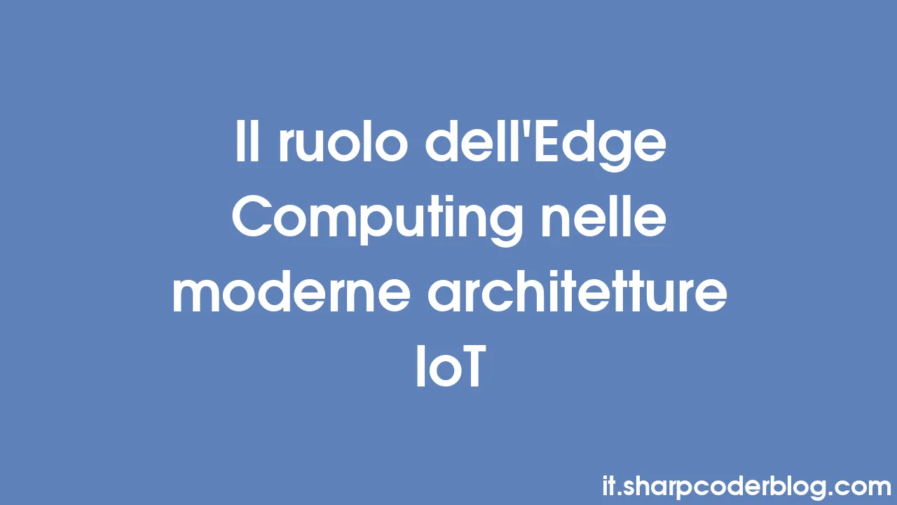 Il ruolo dell'Edge Computing nelle moderne architetture IoT | Sharp Coder Blog