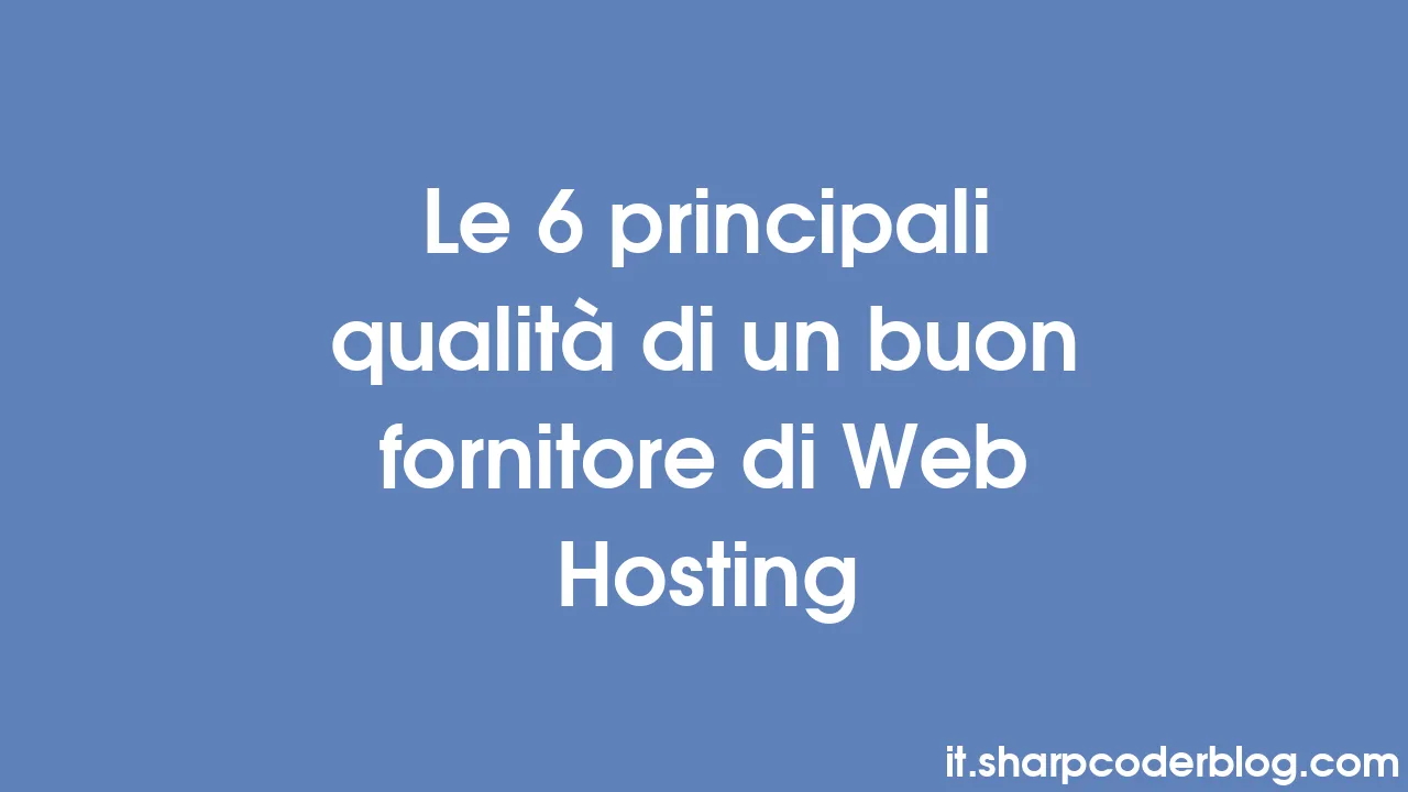 Le 6 principali qualità di un buon fornitore di Web Hosting | Sharp Coder Blog