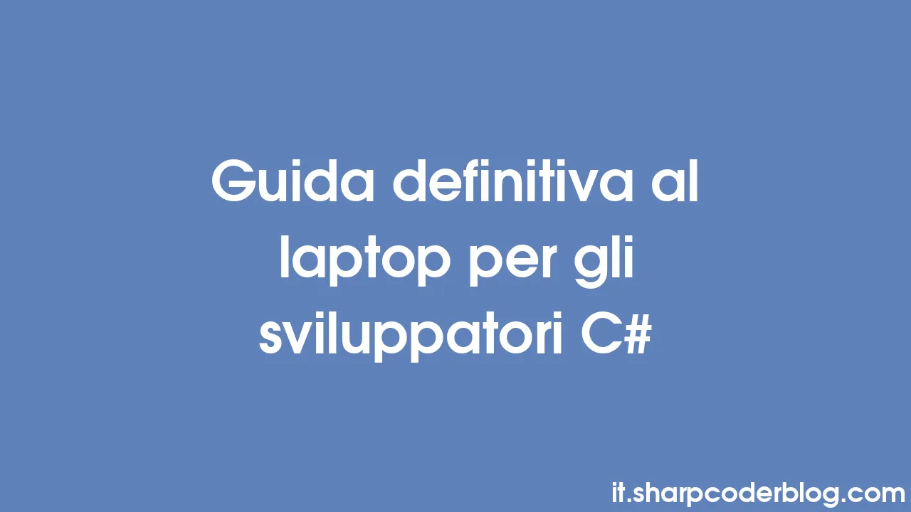 Guida definitiva ai laptop per sviluppatori C# | Sharp Coder Blog