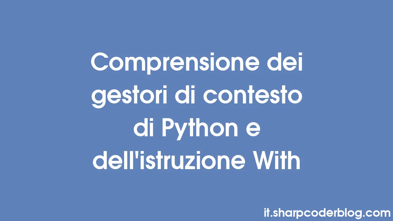 Comprensione Dei Gestori Di Contesto Di Python E Dellistruzione With Sharp Coder Blog 0134