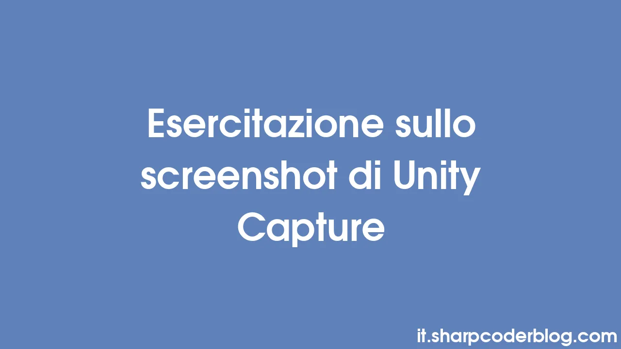 Esercitazione Sullo Screenshot Di Unity Capture Sharp Coder Blog