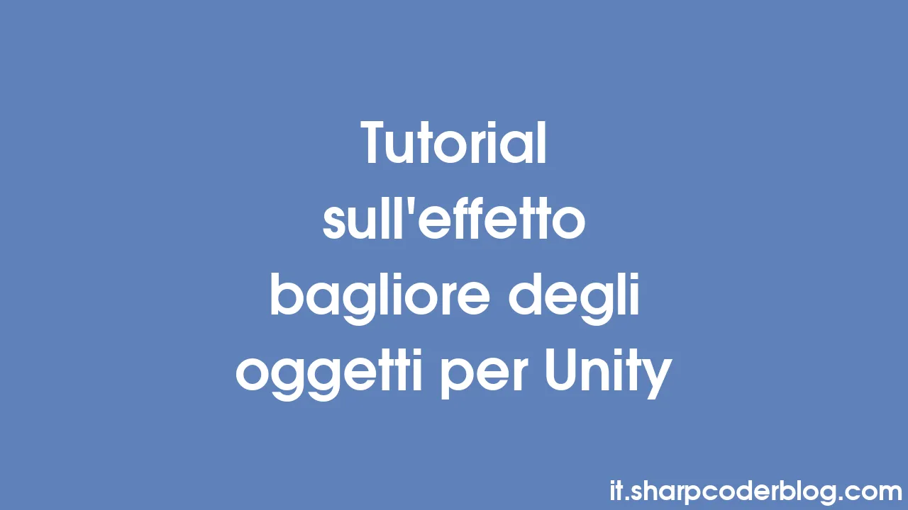 Tutorial Sulleffetto Bagliore Degli Oggetti Per Unity Sharp Coder Blog 9784