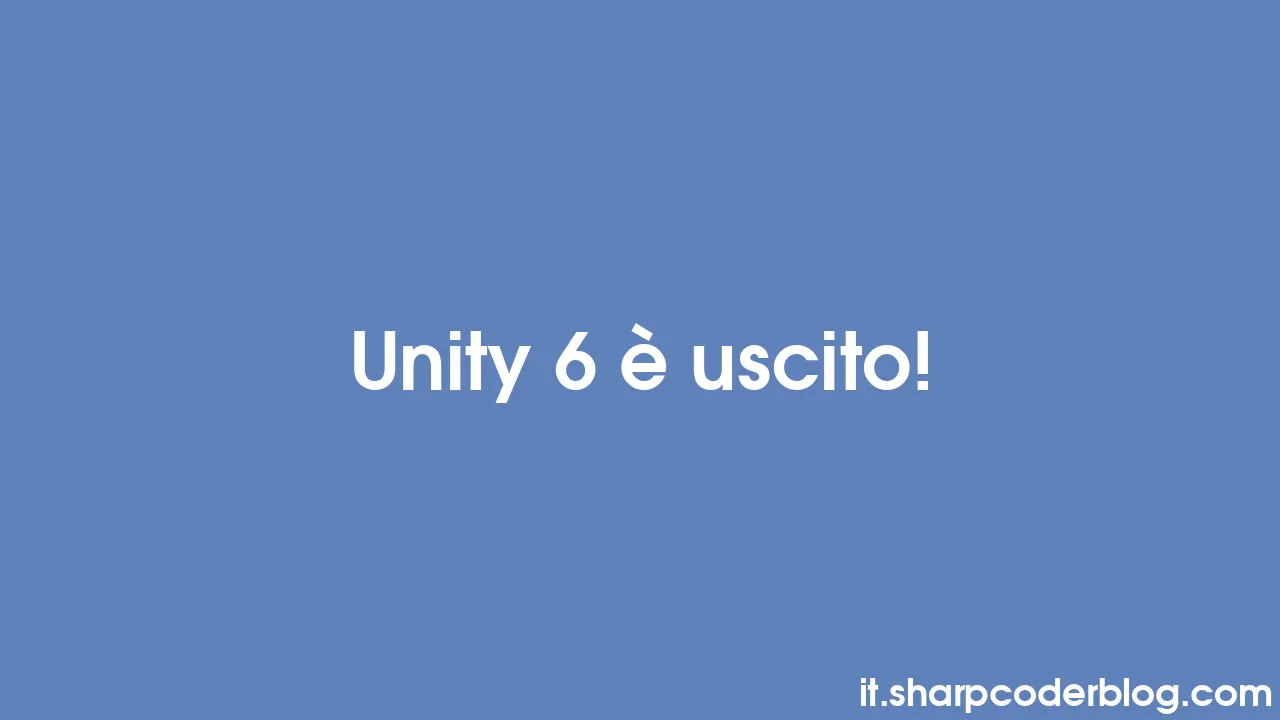 Unity 6 è uscito! | Sharp Coder Blog