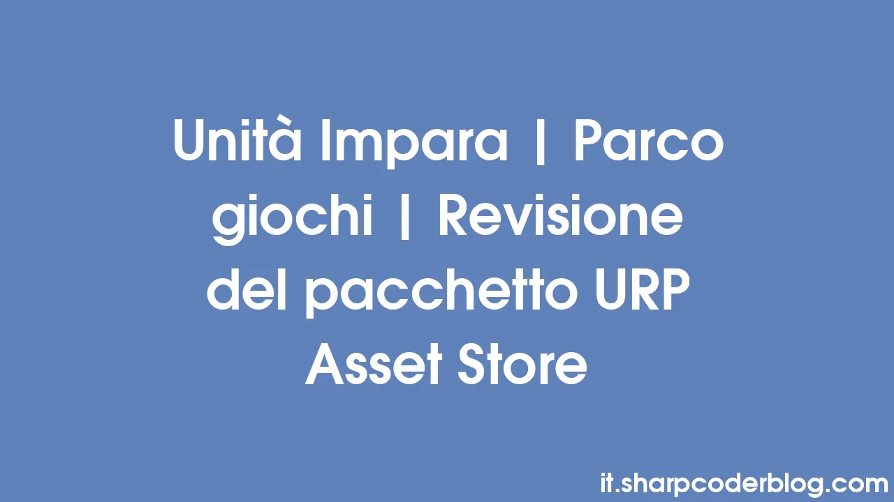 Unità Impara | Parco giochi | Revisione del pacchetto URP Asset Store | Sharp Coder Blog
