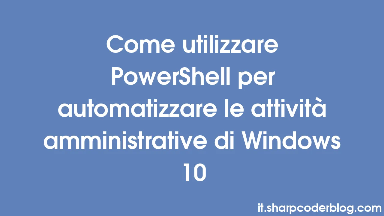Come utilizzare PowerShell per automatizzare le attività amministrative di Windows 10 | Sharp ...