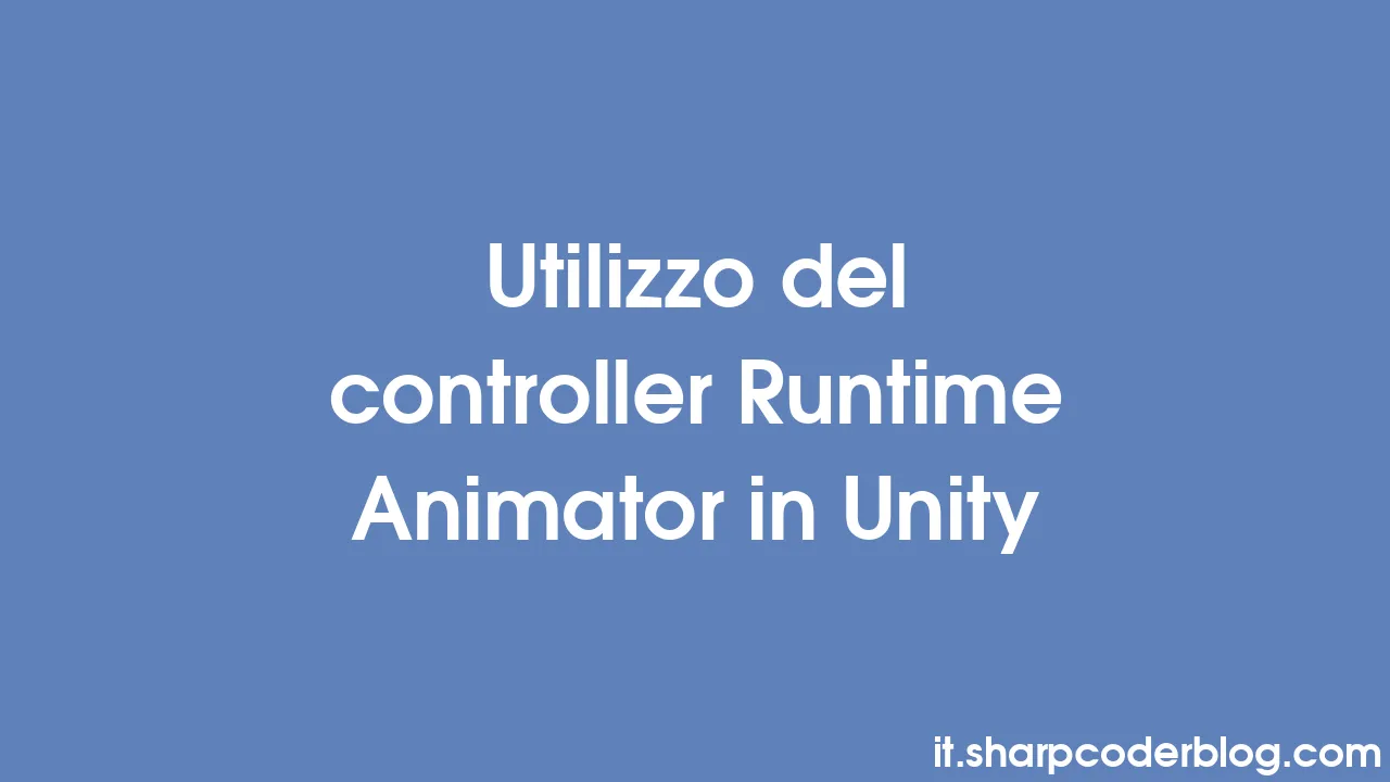 Utilizzo Del Controller Runtime Animator In Unity Sharp Coder Blog 5867