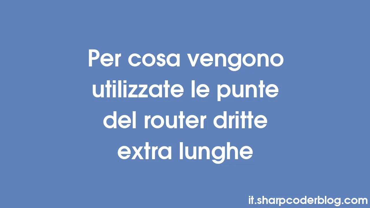 Per cosa vengono utilizzate le punte del router dritte extra lunghe ...