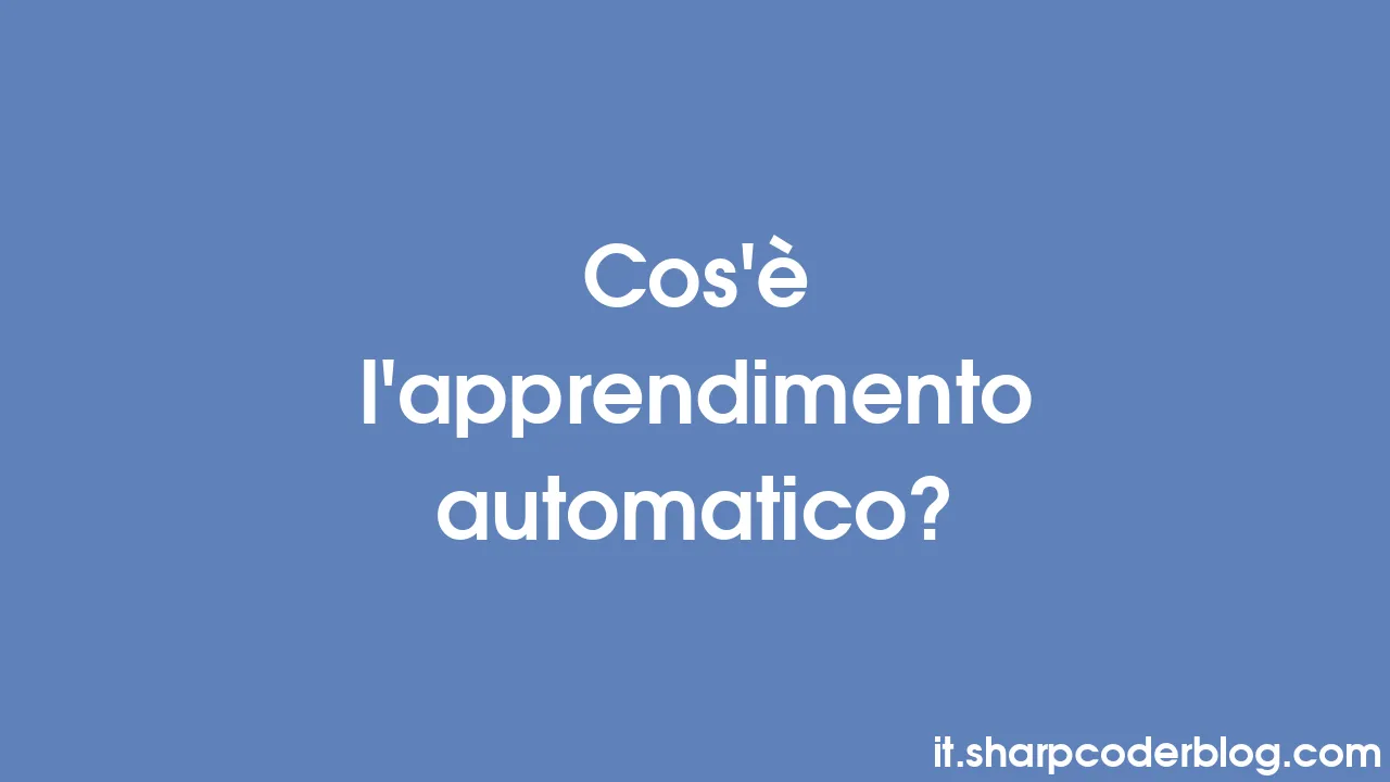 Cos'è l'apprendimento automatico? | Sharp Coder Blog