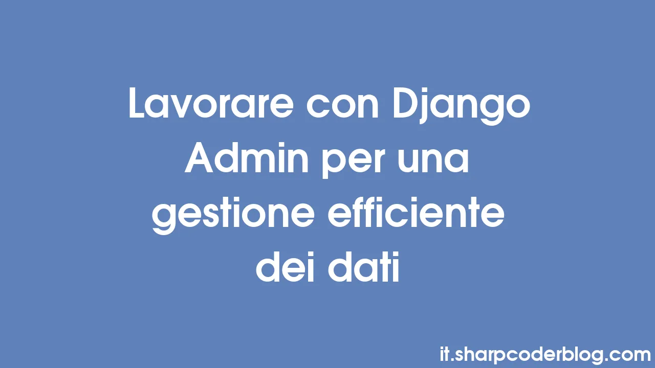 Lavorare con Django Admin per una gestione efficiente dei dati | Sharp Coder Blog