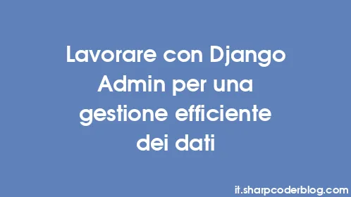 Lavorare con Django Admin per una gestione efficiente dei dati - Thumbnail