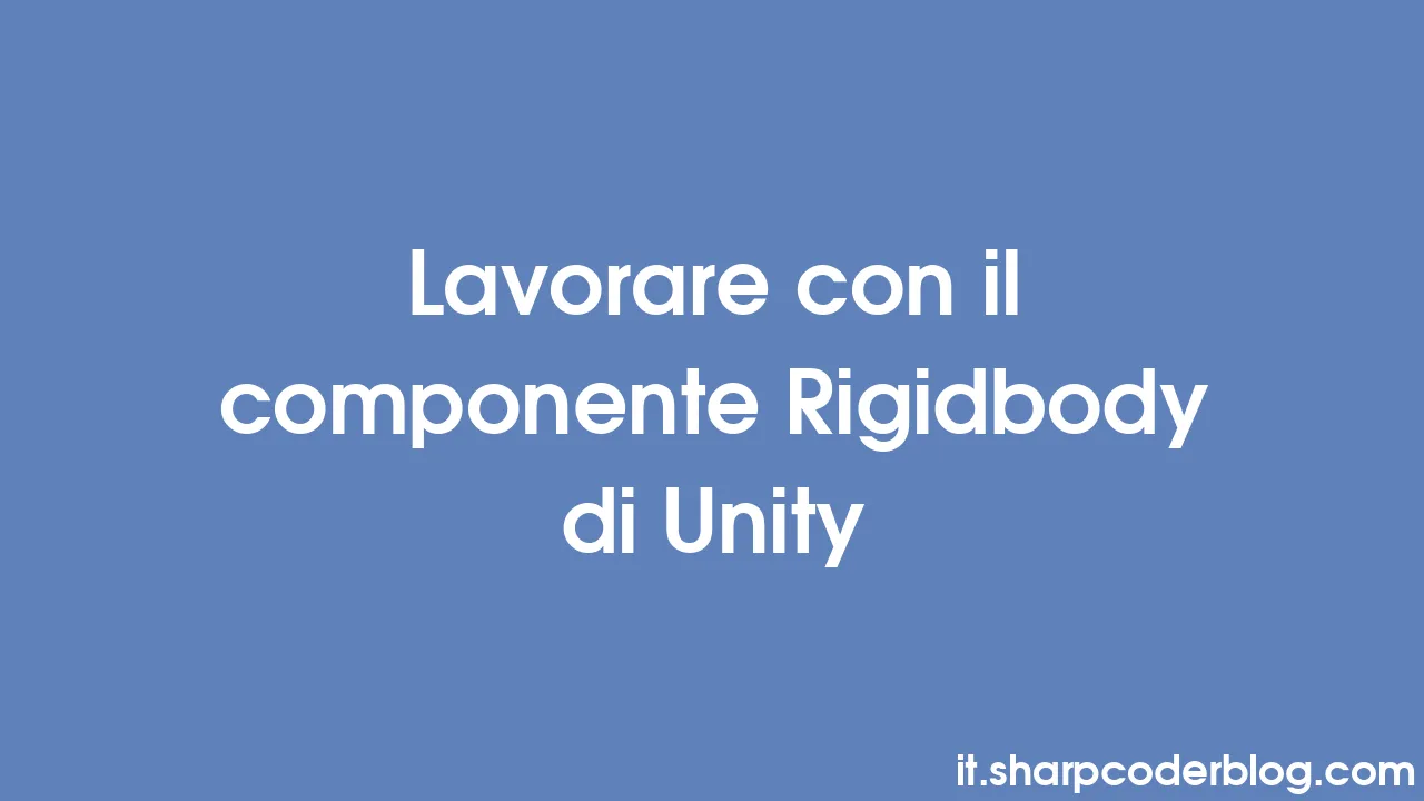 Lavorare Con Il Componente Rigidbody Di Unity Sharp Coder Blog